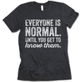 Everyone Is Normal Until You Get To Know Them