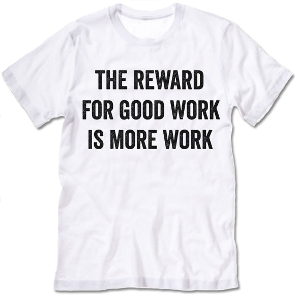 The Reward For Good Work Is More Work Shirt