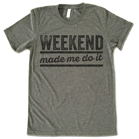 Weekend Made Me Do It T-Shirt