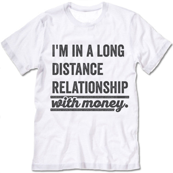I Am In A Long Distance Relationship With Money - Gifted Shirts