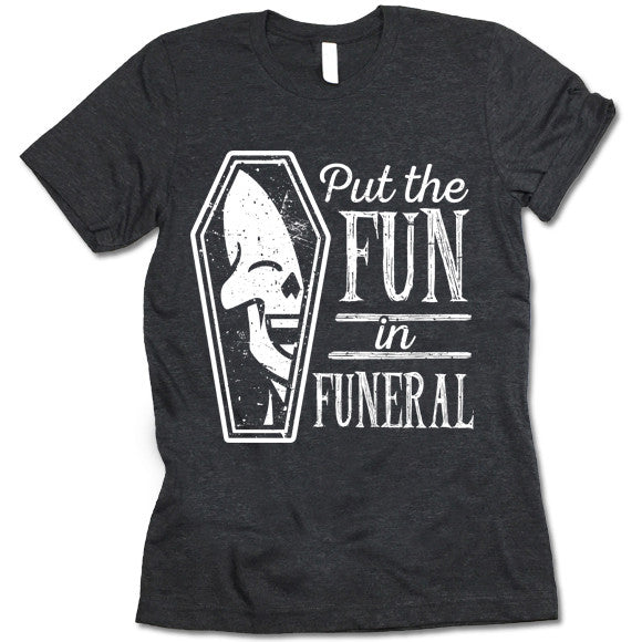 I Put The Fun In Funeral T-Shirt