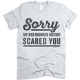 Sorry My Web Browser History Scared You - Gifted Shirts